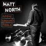 Album Review: Matt North – Above Ground Fools | Geoff Wilbur's Music Blog